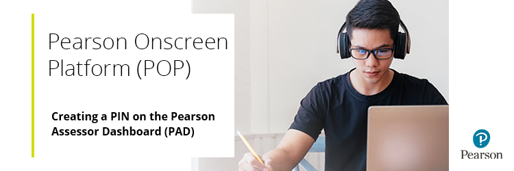 Pearson Onscreen Platform (POP) - Creating a PIN on the Pearson Assessor Dashboard (PAD)